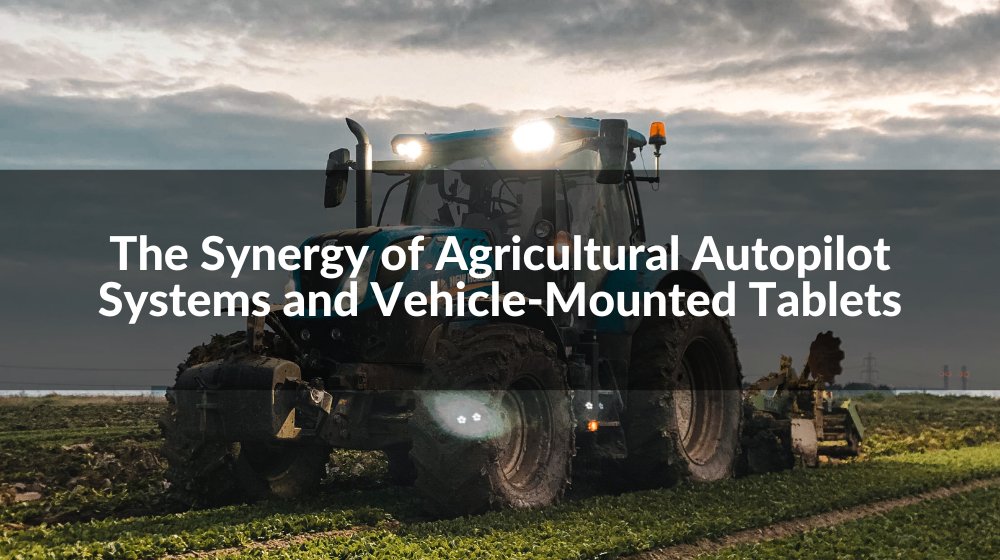 The Synergy of Agricultural Autopilot Systems and Vehicle-Mounted Tablets