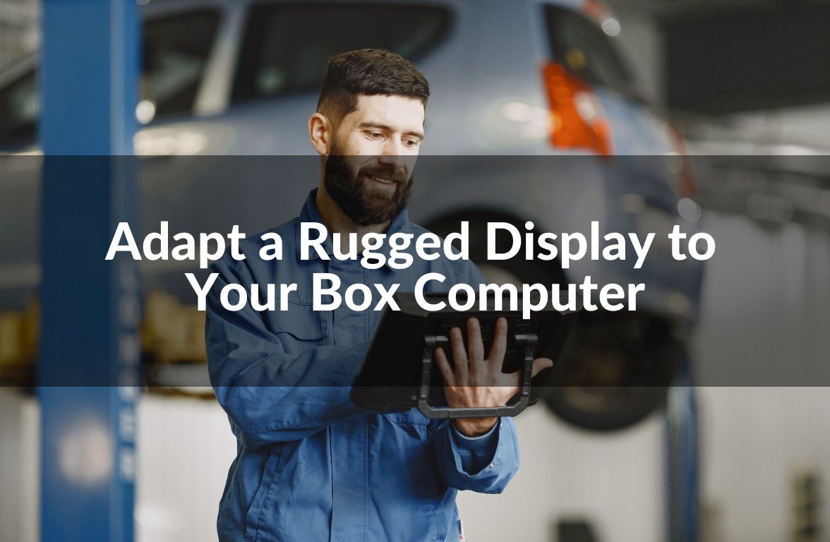 Adapt a Rugged Display to Your Box Computer - CPDEVICE
