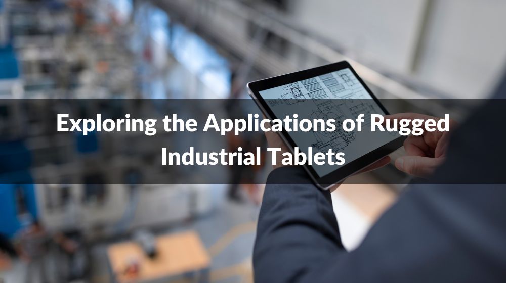 Exploring the Applications of Rugged Industrial Tablets