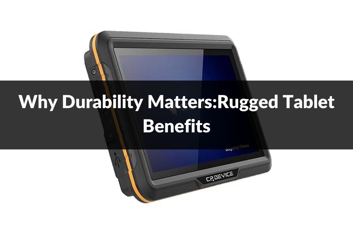 Why Durability Matters:Rugged Tablet Benefits